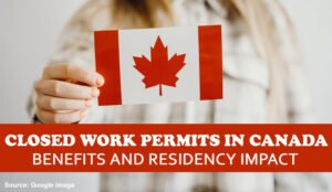 Closed Work Permits in Canada: Benefits and Residency Impact